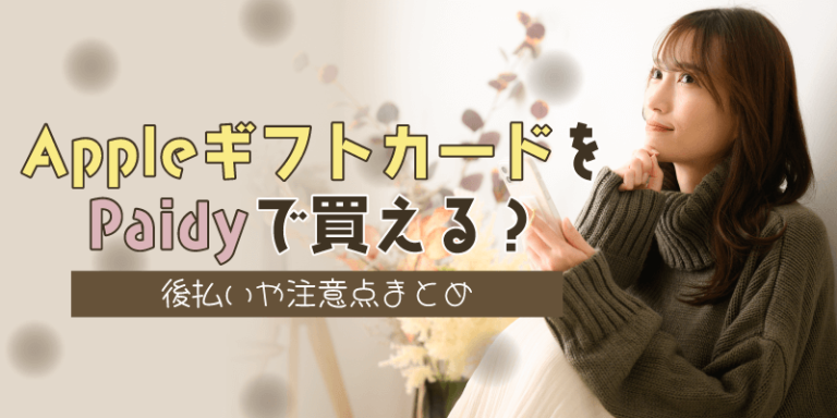 Appleギフトカードをペイディで買う方法！現金化の流れと注意点を解説